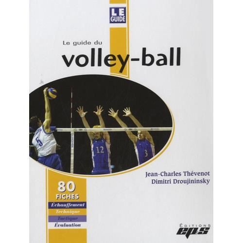 Le guide du volley-ball. 80 fiches - Echauffement, technique, tactique ...